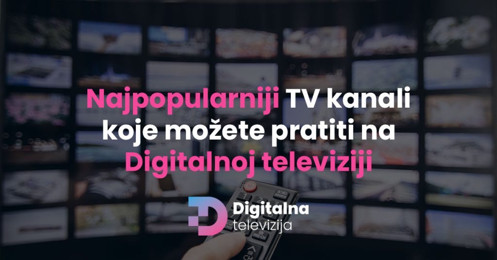 Najpopularniji TV kanali koje možete pratiti na Digitalnoj televiziji
